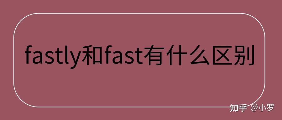 fastly和fast有什么区别 - 知乎