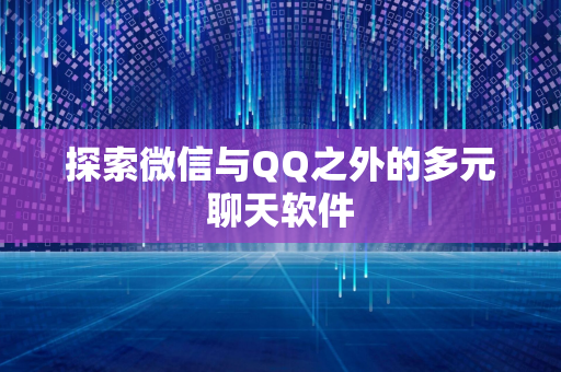 探索微信与qq之外的多元聊天软件 知乎