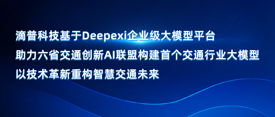 滴普科技Deepexi企业级大模型平台助六省交通构建首个交通行业大模型 - 知乎
