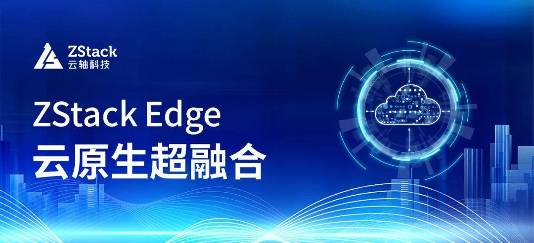 ZStack Edge 云原生超融合发布，一站式交付云原生基础设施 - 知乎