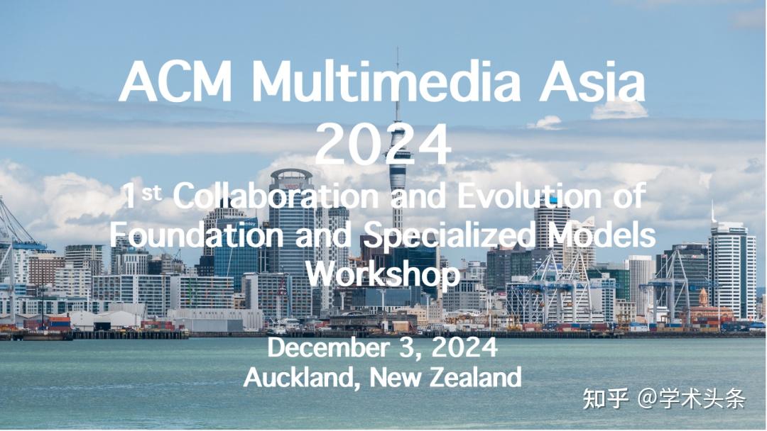 ACM MM Asia 2024 Workshop 征稿｜基础模型和专用模型的协同与演化 - 知乎