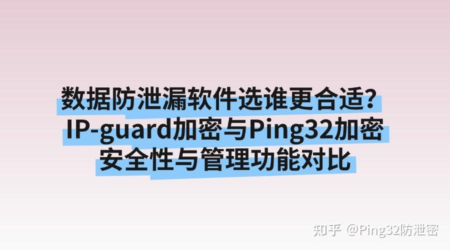 数据防泄漏软件选谁更合适？IP-guard加密与Ping32加密|安全性与管理功能对比 - 知乎
