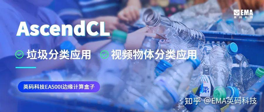 基于昇腾AI | 英码科技EA500I使用AscendCL实现垃圾分类和视频物体分类应用 - 知乎