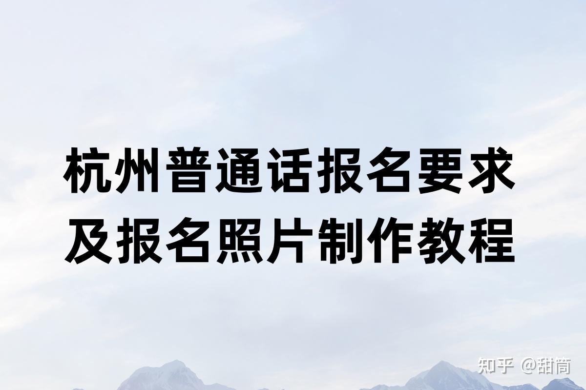 一文搞懂！杭州普通话报名要求及报名照片制作教程 知乎 